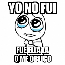 Meme Por favor - yo no fui fue ella la q me obligo - 1445555