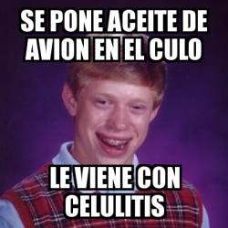 Meme Bad Luck Brian - se pone aceite de avion en el culo le viene con ...