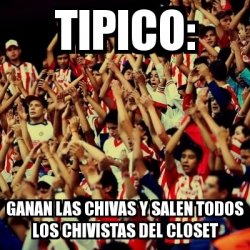 Meme Personalizado - TIPICO: GANAN LAS CHIVAS Y SALEN TODOS LOS ...