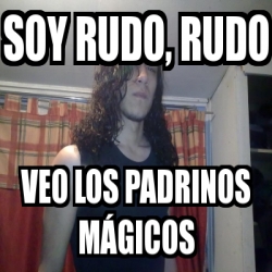 Meme Personalizado - soy rudo, rudo veo los padrinos mÃ¡gicos - 1450288