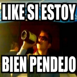 Meme Personalizado - like si estoy bien pendejo - 1452218