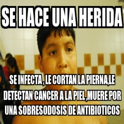 Meme Personalizado - se hace una herida se infecta , le cortan la ...