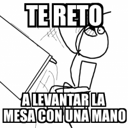 Meme Desk Flip Rage Guy - te reto a levantar la mesa con una mano - 1459754