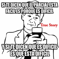 Meme Personalizado - si te dicen que el parcial esta facil es porque es ...