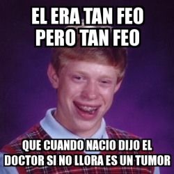 Meme Bad Luck Brian - el era tan feo pero tan feo que cuando nacio dijo ...