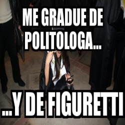 Meme Personalizado - Me gradue de politologa... ...y de figuretti - 1466977
