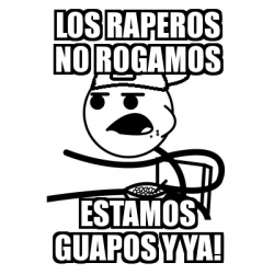 Meme Personalizado - los raperos no rogamos estamos guapos y ya! - 1468758