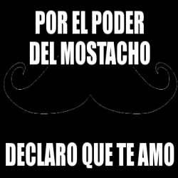 Meme Personalizado - por el poder del mostacho declaro que te amo - 1473586