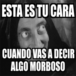 Meme Personalizado - esta es tu cara cuando vas a decir algo morboso ...