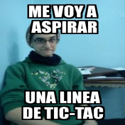 Meme Personalizado - Me voy a aspirar una linea de tic-tac - 1487135