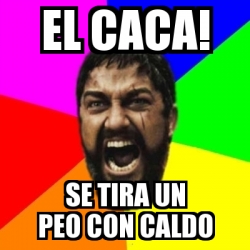 Meme Sparta - EL CACA! SE TIRA UN PEO CON CALDO - 1492699