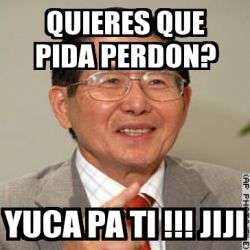 Meme Personalizado - quieres que pida perdon? yuca pa ti !!! JIJI - 1496335