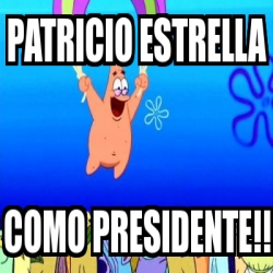Meme Personalizado - patricio estrella como presidente!! - 1496737