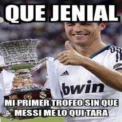 Meme Personalizado - que jenial mi primer trofeo sin que messi me lo ...