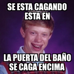 Meme Bad Luck Brian - se esta cagando esta en la puerta del baÃ±o se ...