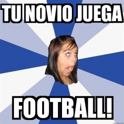 Meme Annoying Facebook Girl - tu novio juega football! - 1053924