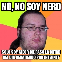Meme Friki - no, no soy nerd solo soy ateo y me paso la mitad del dia ...