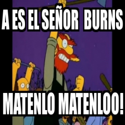 Meme Personalizado - a es el seÃ‘or burns matenlo matenloo! - 1503670