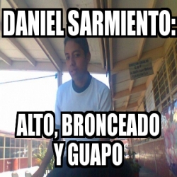 Meme Personalizado - DANIEL SARMIENTO: ALTO, BRONCEADO Y GUAPO - 1504190