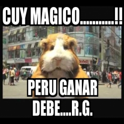 Meme Personalizado - cuy magico...........!! peru ganar debe....r.g ...