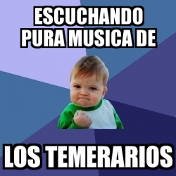 Meme Bebe Exitoso - ESCUCHANDO PURA MUSICA DE LOS TEMERARIOS - 1508067
