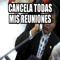 Meme Personalizado - cancela todas mis reuniones - 1509517