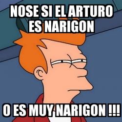 Meme Futurama Fry - nose si el arturo es narigon o es muy narigon ...