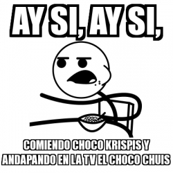 Meme Cereal Guy - ay si, ay si, comiendo choco krispis y andapando en ...