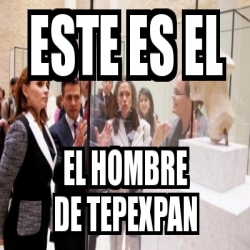 Meme Personalizado - este es el el hombre de tepexpan - 1522038