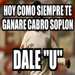 Meme Personalizado - hoy como siempre TE GANARE CABRO SOPLON DALE "U ...