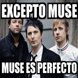 Meme Personalizado - excepto muse muse es perfecto - 1533223