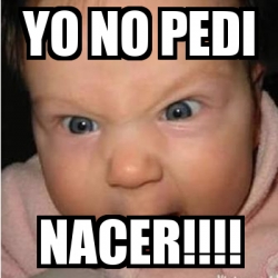 Meme Bebe furioso - yo no pedi nacer!!!! - 1536396