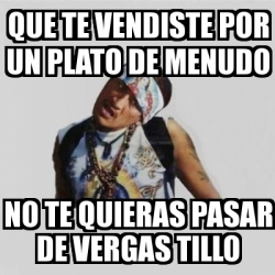 Meme Personalizado - que te vendiste por un plato de menudo no te ...