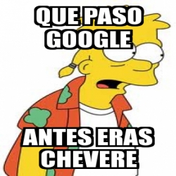 Meme Personalizado - que paso google antes eras chevere - 1537556