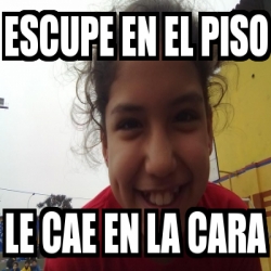 Meme Personalizado - ESCUPE EN EL PISO LE CAE EN LA CARA - 1538542