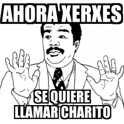 Meme Ay Si - ahora xerxes se quiere llamar charito - 1538751