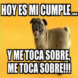 Meme Personalizado - hoy es mi cumple ... y me toca sobre, me toca ...