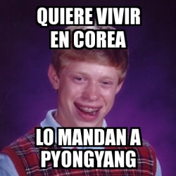 Meme Bad Luck Brian - Quiere vivir en corea lo mandan a pyongyang - 1540765
