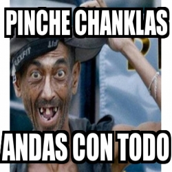 Meme Personalizado - pinche chanklas andas con todo - 1546012