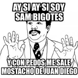 Meme Ay Si - ay si ay si soy sam bigotes y con pedos me sale mostacho ...