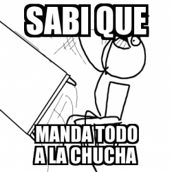 Meme Desk Flip Rage Guy - Sabi Que Manda Todo A LA Chucha - 1554537