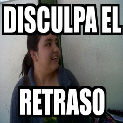 Meme Personalizado - disculpa el retraso - 1557355