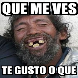 Meme Personalizado - que me ves te gusto o que - 1557924