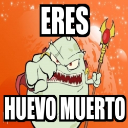 Meme Personalizado - eres huevo muerto - 1560510