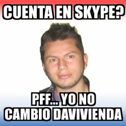 Meme Personalizado - cuenta en skype? pff... yo no cambio davivienda ...