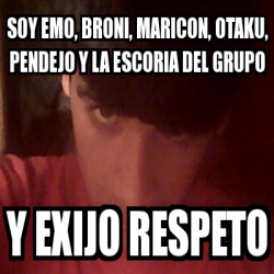 Meme Personalizado - soy emo, broni, maricon, otaku, pendejo y la ...