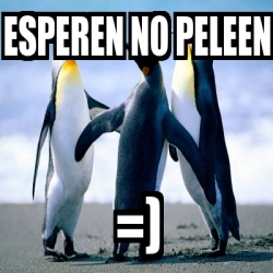 Meme Personalizado - esperen no peleen =) - 1566342