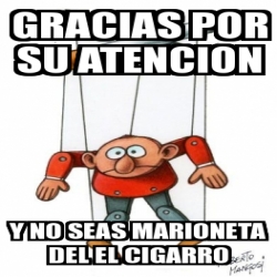 Meme Personalizado - gracias por su atencion y no seas marioneta del el ...