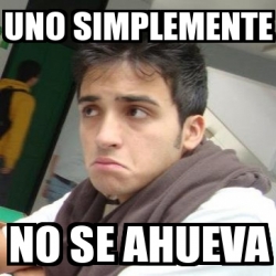 Meme Personalizado - Uno simplemente no se ahueva - 1571523