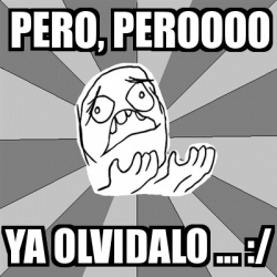 Meme Whyyy - pero, peroooo ya olvidalo ... :/ - 1572110
